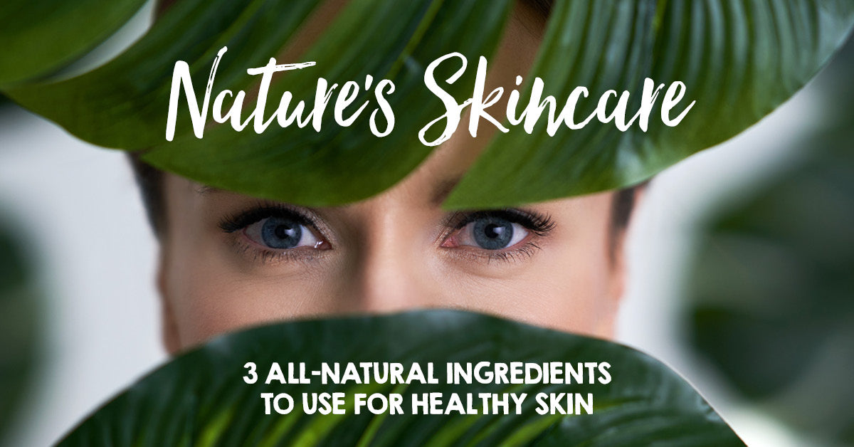 Nature’s Skincare: Three All-Natural Ingredients to Use for Healthy Sk ...